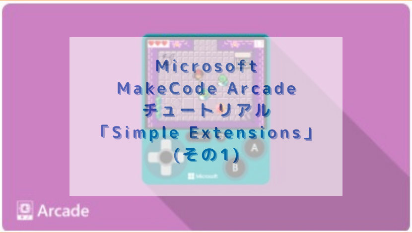Microsoft MakeCode Arcade チュートリアル「Simple Extensions」(その1) | 渡り鳥の広場