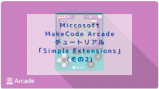 Microsoft MakeCode Arcade チュートリアル「Simple Extensions」(その2) | 渡り鳥の広場