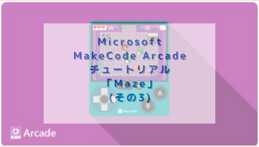 Microsoft MakeCode Arcade チュートリアル「Maze」(その3) | 渡り鳥の広場