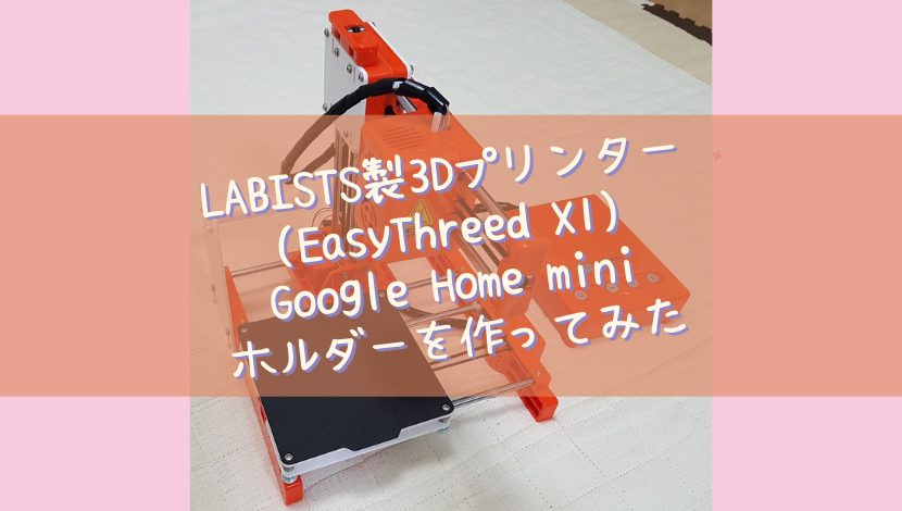 LABISTS製3Dプリンター(EasyThreed X1) Google Home miniホルダーを作ってみた | 渡り鳥の広場