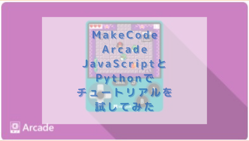 MakeCode Arcade JavaScriptとPythonでチュートリアルを試してみた | 渡り鳥の広場